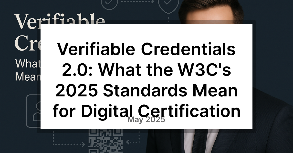 Verifiable Credentials 2.0: What the W3C's 2025 Standards Mean for Digital Certification